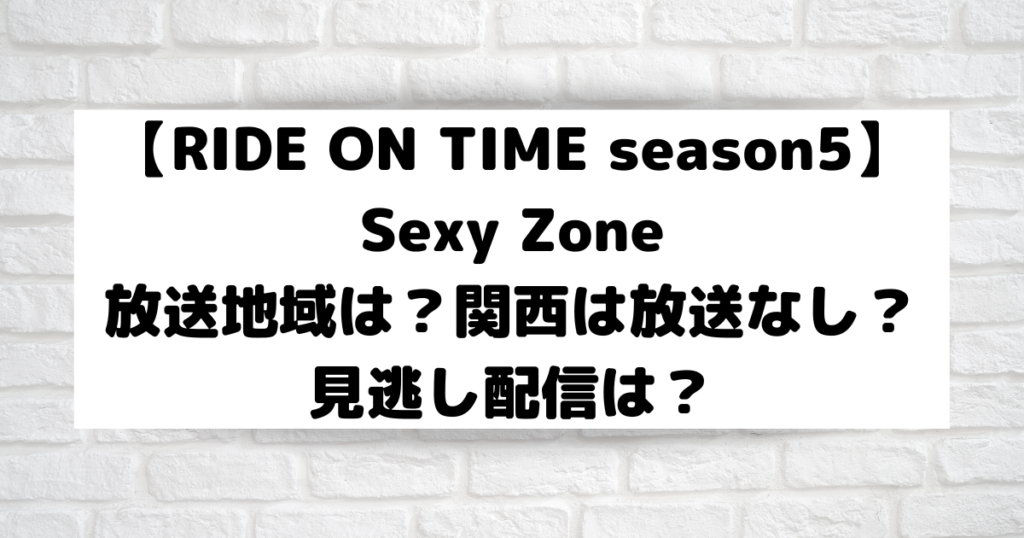【RIDE ON TIMEシーズン5】「Sexy Zone」関西では放送ない？見逃し配信は？ | とれんどあんど