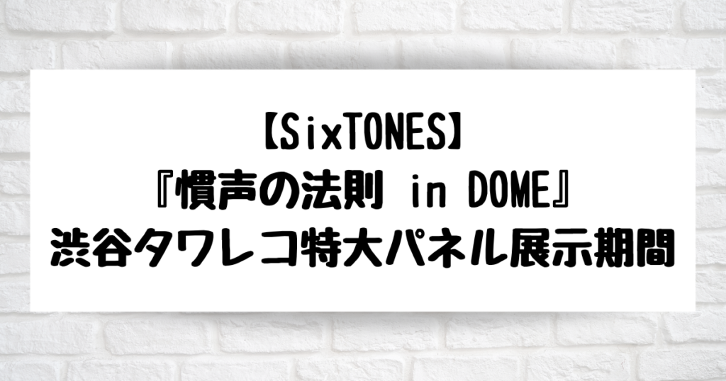 【SixTONES】渋谷タワレコ『慣声の法則 in DOME』特大パネル展示期間はいつまで？ | とれんどあんど