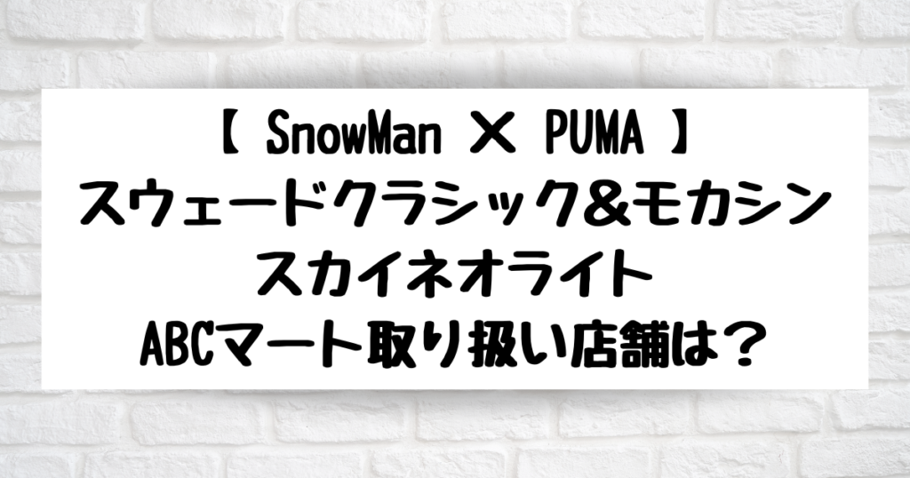 【SnowMan×PUMA】着用モデルスウェード モカシン スカイネオライトスニーカーはABCマートでも買える？取り扱い店舗は？ | とれんどあんど