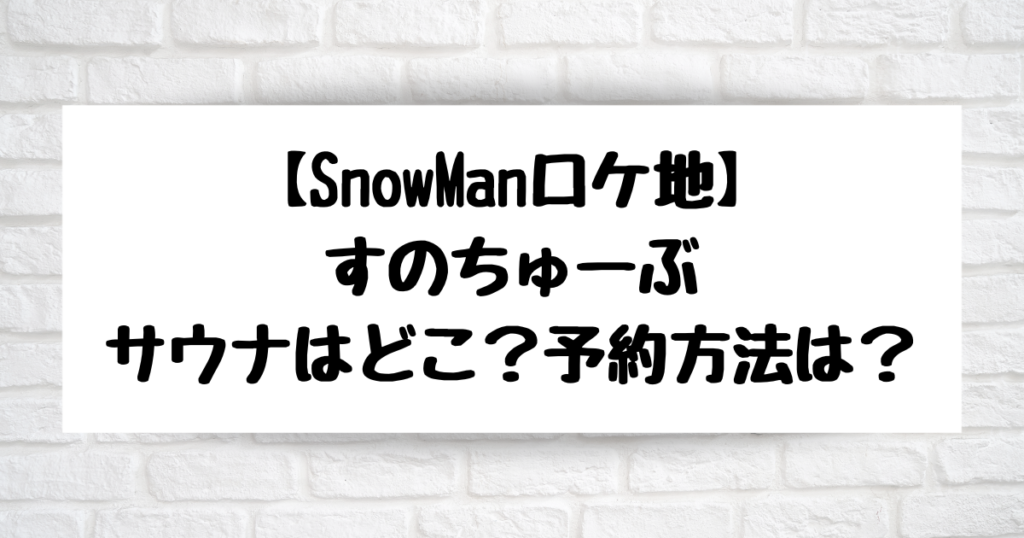 SnowMan【すのちゅーぶロケ地】サウナはどこ？予約・利用方法は？料金は？ | とれんどあんど