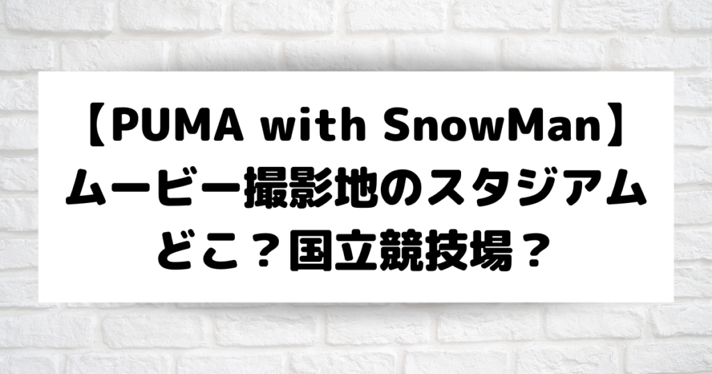 【PUMA with SnowMan】ムービー撮影ロケ地は国立競技場？スタジアムツアー？ | とれんどあんど