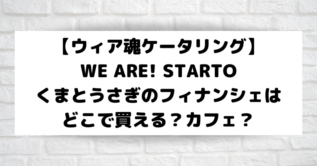 【ウィア魂大阪ケータリング】くまとうさぎのフィナンシェはどこの？カフェ？WEARE STARTO | とれんどあんど