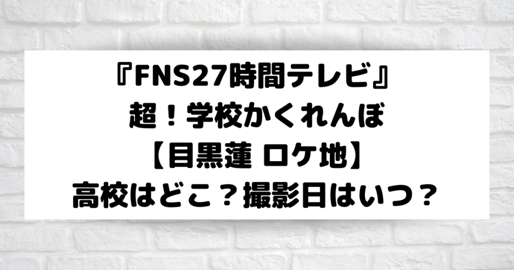 超！学校かくれんぼ【目黒蓮】高校はどこ？撮影ロケ日はいつ？FNS27時間テレビ | とれんどあんど
